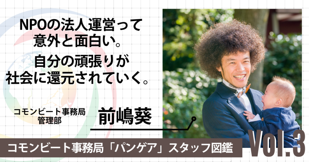 「NPOの法人運営って意外と面白い。自分の頑張りが社会に還元されていく。」コモンビート事務局 管理部 前嶋葵【パンゲア図鑑 Vol.3】 | NPO法人コモンビート